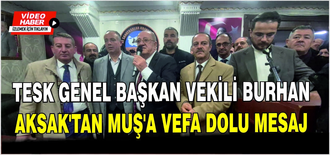 TESK Genel Başkan Vekili Burhan Aksak’tan Muş’a vefa dolu mesaj